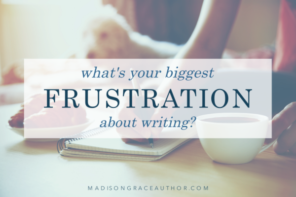 What’s Your Biggest Frustration About Writing? – Madison Grace (Author)